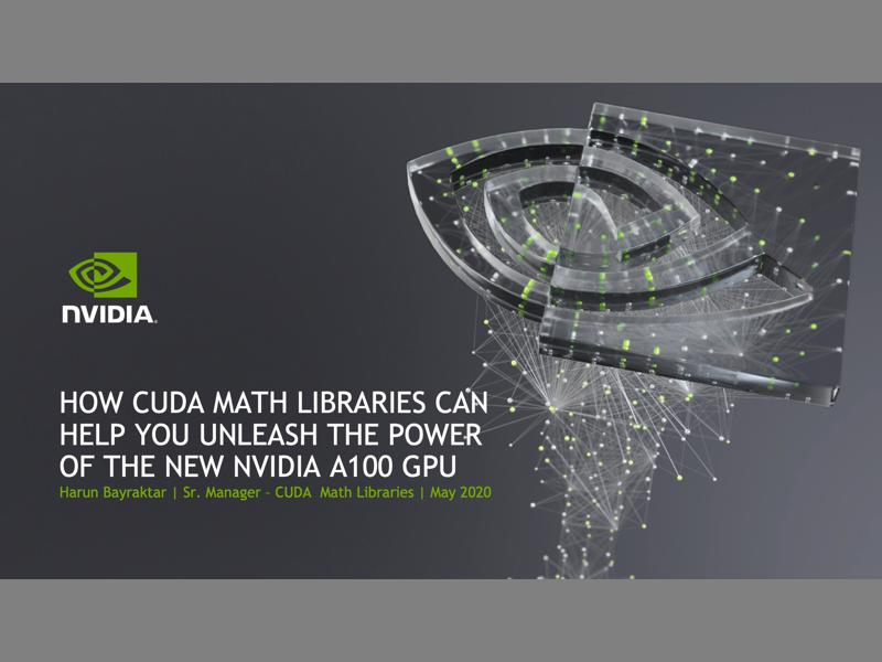 GTC 2020: How CUDA Math Libraries can help you unleash the power of the new NVIDIA A100 GPU ...
